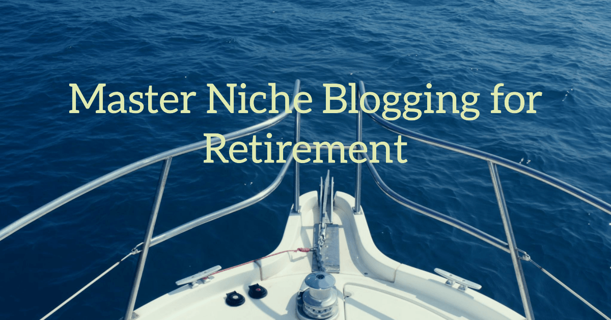 Master Niche Blogging As Your Retirement Plan In Less Than 6 Months ...